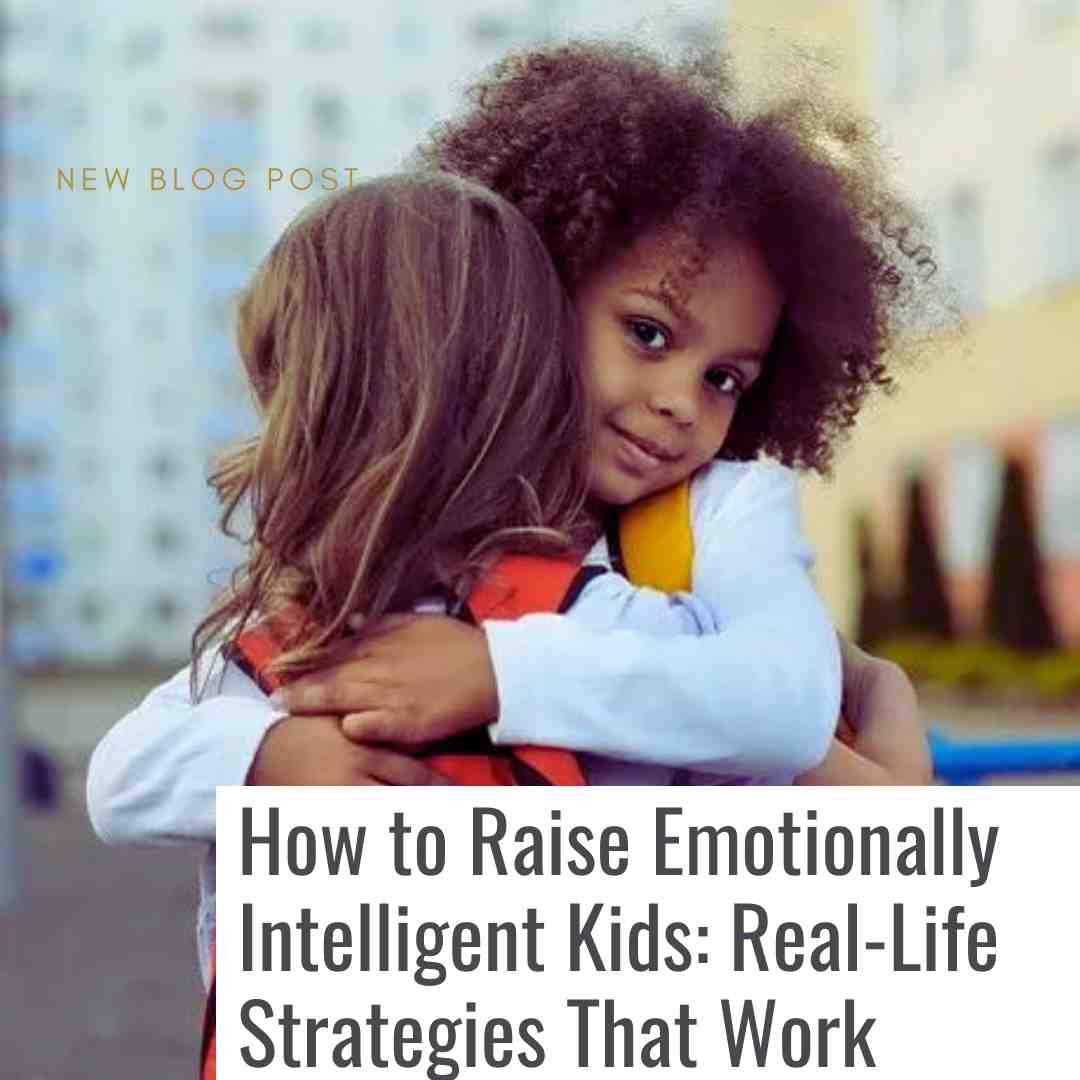 How to Raise Emotionally Intelligent Kids: Real-Life Strategies That ...